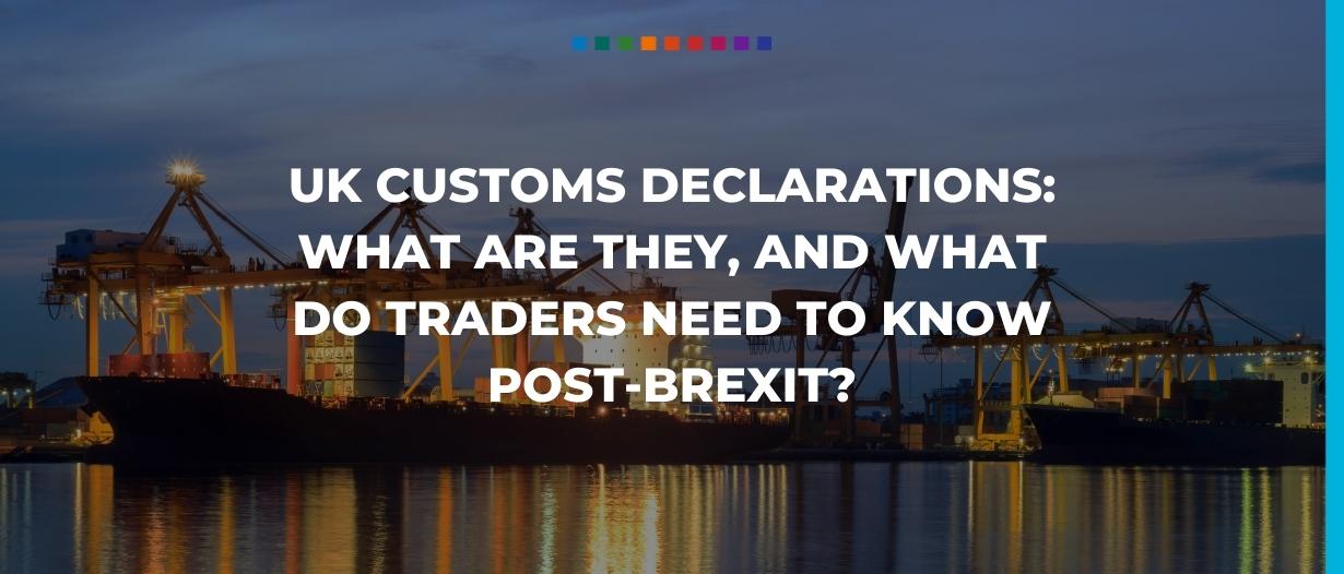 UK customs declarations: What are they, and what do traders need to ...