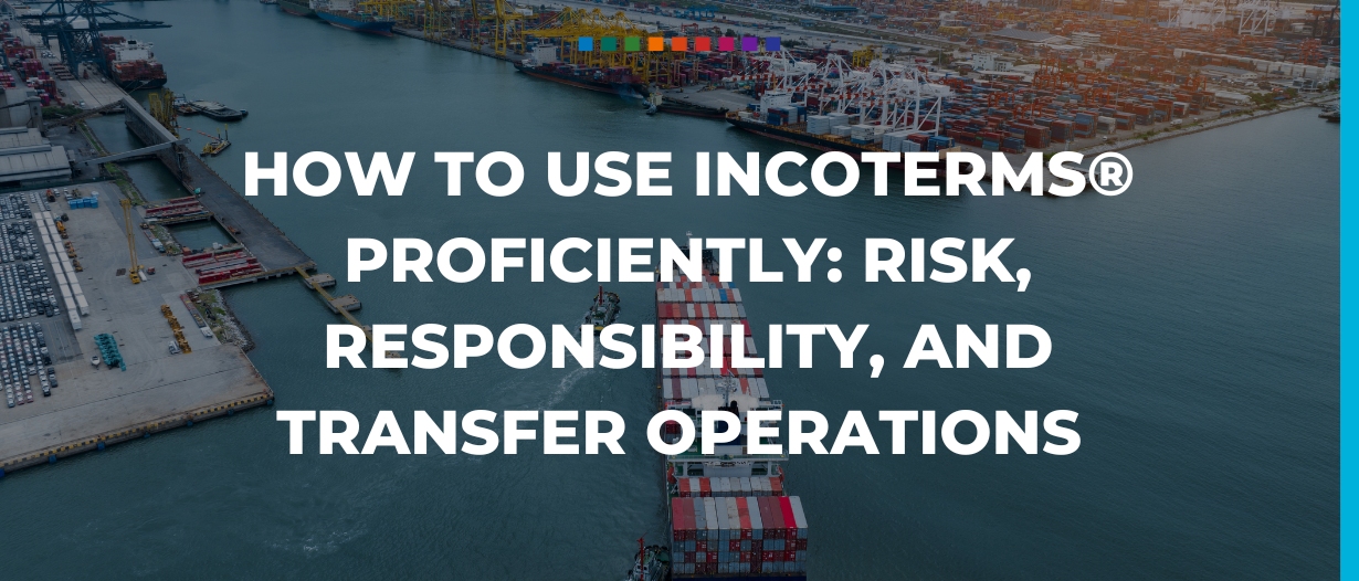 How to use Incoterms® proficiently: risk, responsibility, and transfer operations