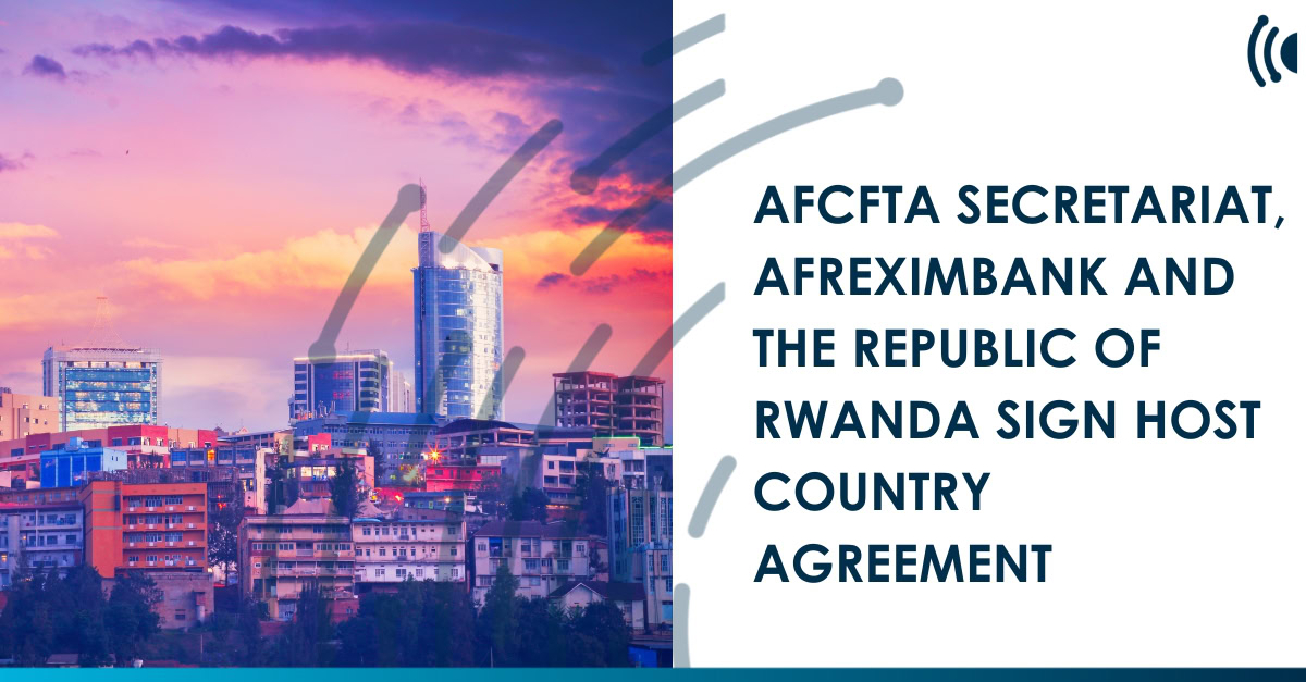 AfCFTA Secretariat, Afreximbank and the Republic of Rwanda sign Host ...